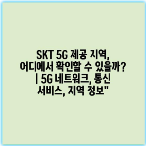 SKT 5G 제공 지역, 어디에서 확인할 수 있을까? | 5G 네트워크, 통신 서비스, 지역 정보"