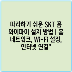 따라하기 쉬운 SKT 홈 와이파이 설치 방법 | 홈 네트워크, Wi-Fi 설정, 인터넷 연결"